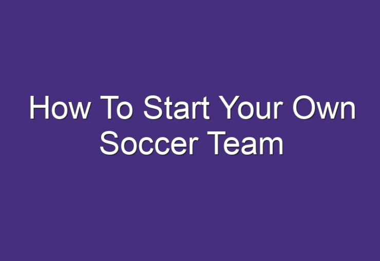 How To Start Your Own Soccer Team