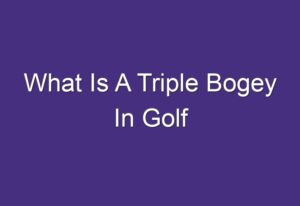 What Is A Triple Bogey In Golf
