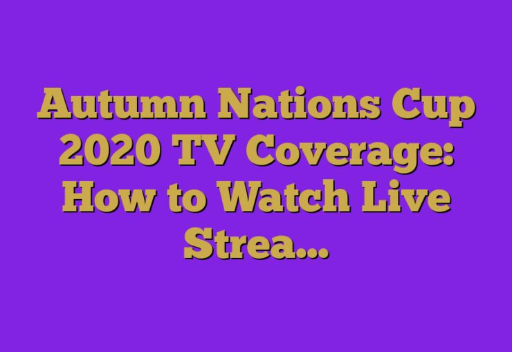 Autumn Nations Cup 2020 TV Coverage: How to Watch Live Strea...