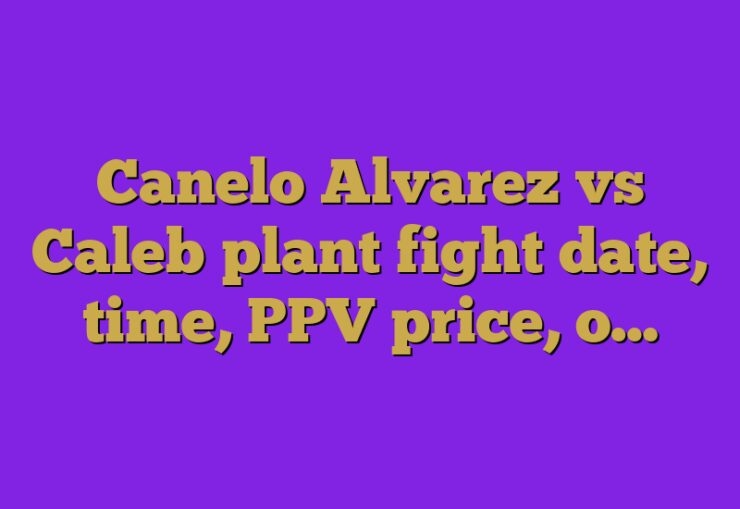 Canelo Alvarez vs Caleb plant fight date, time, PPV price, o...