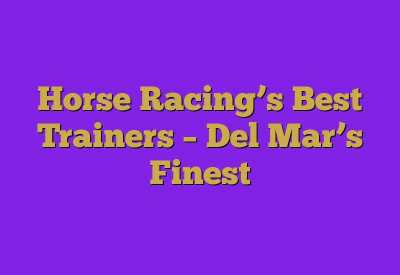 Horse Racing's Best Trainers - Del Mar's Finest