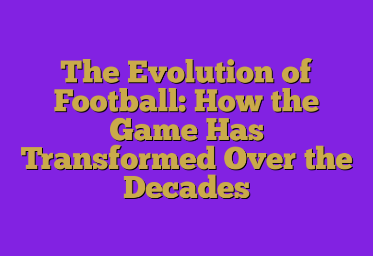 The Evolution of Football: How the Game Has Transformed Over the Decades