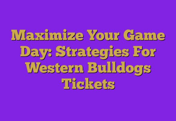 Maximize Your Game Day: Strategies For Western Bulldogs Tickets